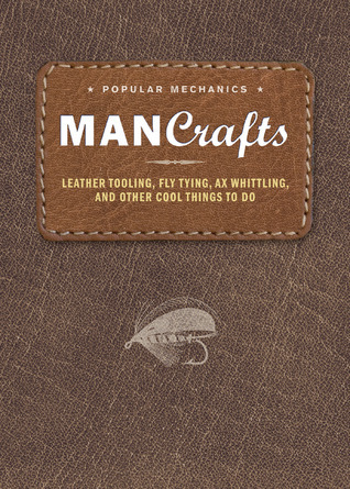 Man Crafts: Leather Tooling, Fly Tying, Ax Whittling, and Other Cool ...