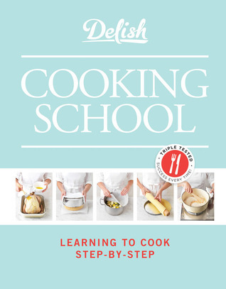 Delish Cooking School: Learning to Cook Step-by-Step by Delish | Goodreads