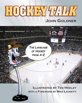 Hockey Talk: The Language of Hockey from A-Z by John Goldner | Goodreads