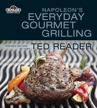Napoleon's Everyday Gourmet Grilling: Inspired Recipes by Chef by Ted ...