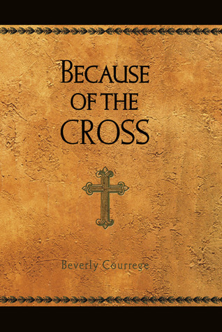 Because of the Cross by Beverly Courrege | Goodreads