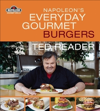 Napoleon's Everyday Gourmet Burgers by Ted Reader | Goodreads