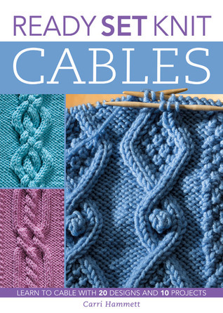 Ready, Set, Knit Cables: Learn to Cable with 20 Designs and 10 Projects ...
