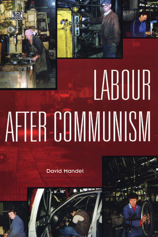 Labour After Communism by David Mandel | Goodreads