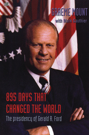 895 Days That Changed The World: The presidency of Gerald R. Ford by ...
