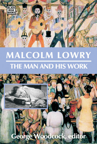Malcolm Lowry: The Man and His Work by George Woodcock | Goodreads