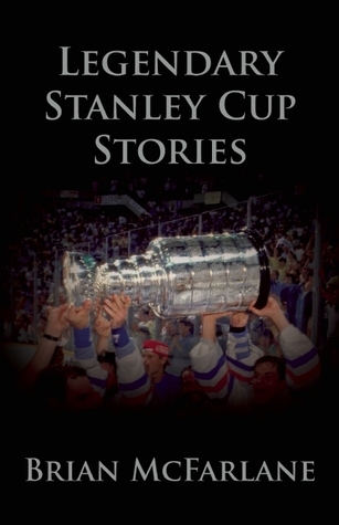 Legendary Stanley Cup Stories by Brian McFarlane | Goodreads