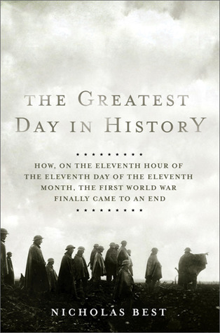 The Greatest Day in History: How, on the Eleventh Hour of the Eleventh ...