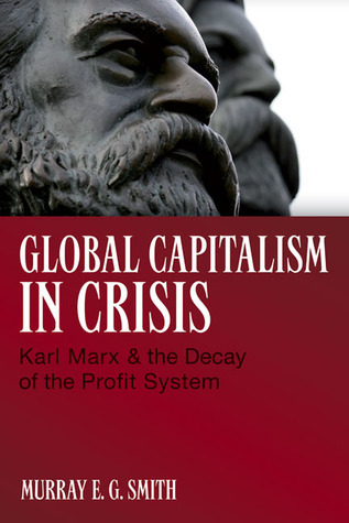 Global Capitalism in Crisis: Karl Marx & the Decay of the Profit System ...