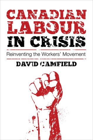 Canadian Labour in Crisis: Reinventing the Workers’ Movement by David ...