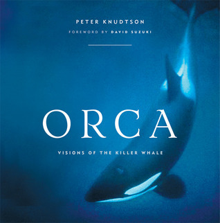 Orca: Visions of the Killer Whale by Peter S. Knudtson | Goodreads