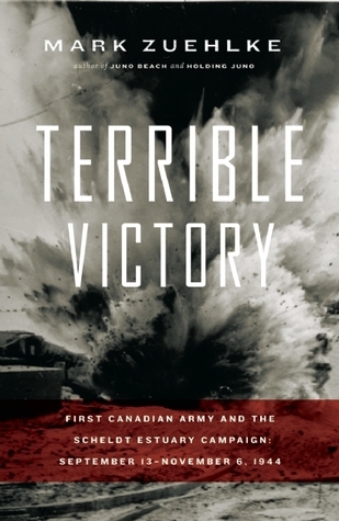 Terrible Victory: First Canadian Army and the Scheldt Estuary Campaign ...