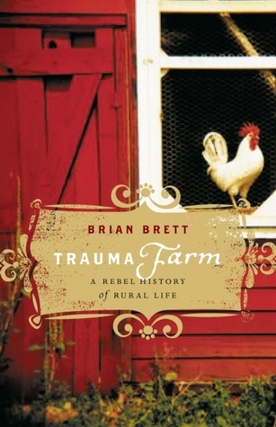 Trauma Farm: A Rebel History of Rural Life by Brian Brett | Goodreads