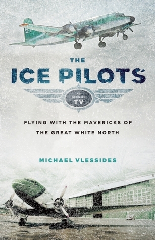 The Ice Pilots: Flying with the Mavericks of the Great White North by ...