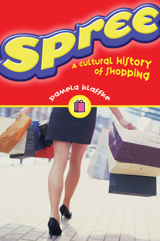Spree: A Cultural History of Shopping by Pamela Klaffke | Goodreads