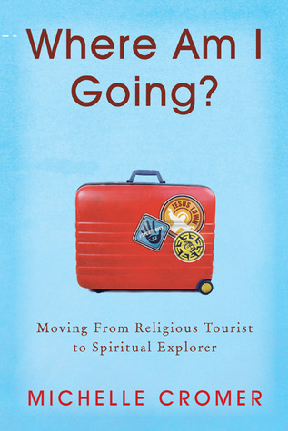 Where Am I Going?: Moving From Religious Tourist to Spiritual Explorer ...