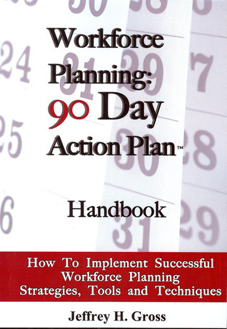 Workforce Planning: 90 Day Action Plan Handbook by Jeffrey H. Gross ...