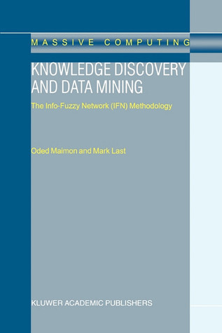 Knowledge Discovery and Data Mining: The Info-Fuzzy Network (IFN) Methodology by Oded Maimon ...