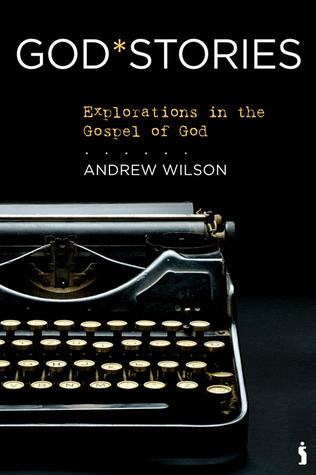 God*Stories: Explorations in the Gospel of God by Andrew Wilson | Goodreads
