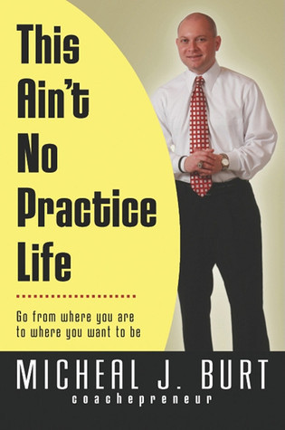 This Ain't No Practice Life: Go from where you are to where you want to ...