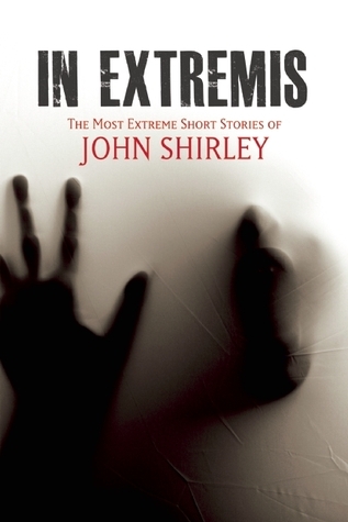 In Extremis: The Most Extreme Short Stories of John Shirley by John ...