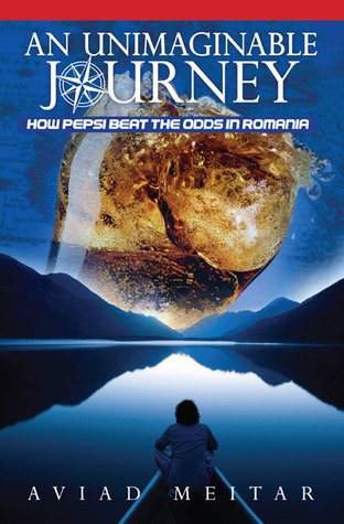 An Unimaginable Journey: How Pepsi Beat the Odds in Romania by Aviad ...