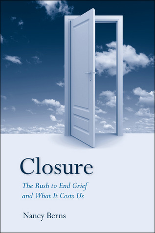 Closure: The Rush to End Grief and What it Costs Us by Nancy Berns ...