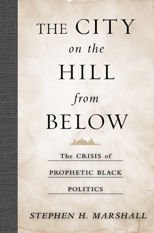 The City on the Hill From Below: The Crisis of Prophetic Black Politics ...