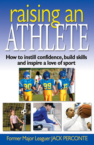 Raising an Athlete: How to Instill Confidence, Build Skills and Inspire a Love of Sport by Jack ...