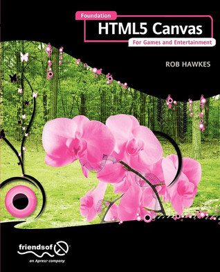 Foundation HTML5 Canvas: For Games and Entertainment by Rob Hawkes | Goodreads