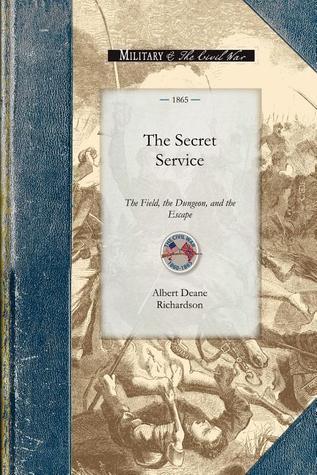 The Secret Service, the Field, the Dunge by Albert Deane Richardson ...