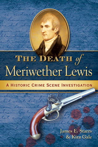 The Death of Meriwether Lewis: A Historic Crime Scene Investigation by James E. Starrs | Goodreads