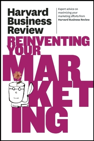 Harvard Business Review on Reinventing Your Marketing by Various ...