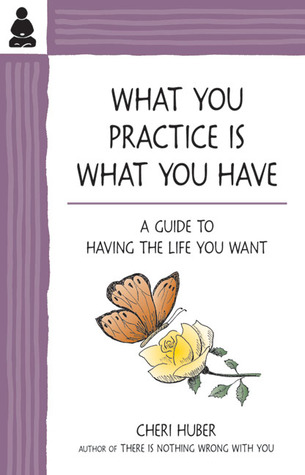 What You Practice Is What You Have: A Guide to Having the Life You Want ...