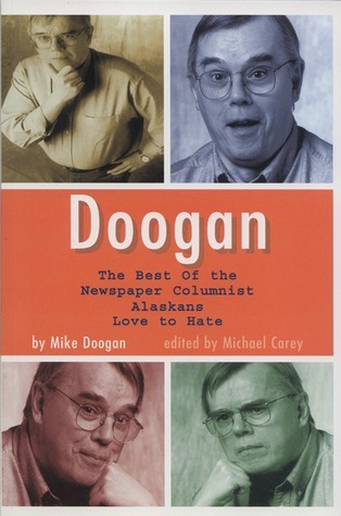Doogan: The Best of the Newspaper Columnist Alaskans Love To Hate by ...