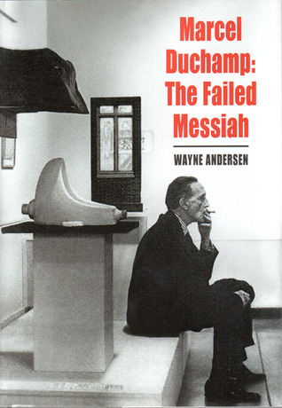 Marcel Duchamp: The Failed Messiah by Wayne V. Andersen | Goodreads