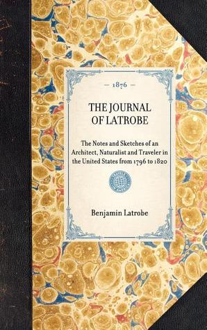 Journal of Latrobe: The Notes and Sketches of an Architect, Naturalist ...