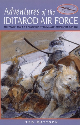 Adventures of the Iditarod Air Force: True Stories About the Pilots Who ...