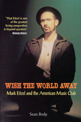 Wish the World Away: Mark Eitzel & the American Music Club by Sean Body | Goodreads