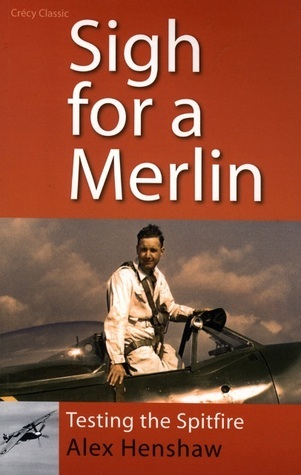 Sigh for a Merlin : Testing the Spitfire by Alex Henshaw | Goodreads