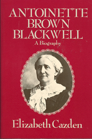 Antoinette Brown Blackwell: A Biography by Elizabeth Cazden | Goodreads