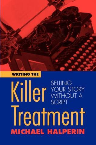 Writing the Killer Treatment: Selling Your Story Without a Script by ...