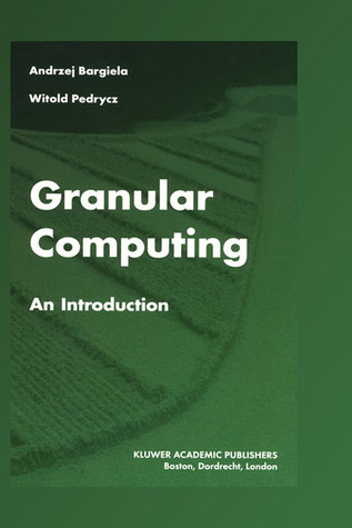 Granular Computing: An Introduction by Andrzej Bargiela | Goodreads
