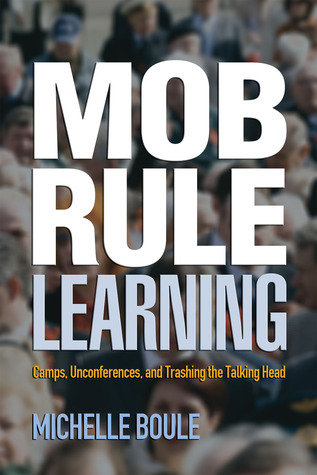 Mob Rule Learning: Camps, Unconferences, and Trashing the Talking Head ...