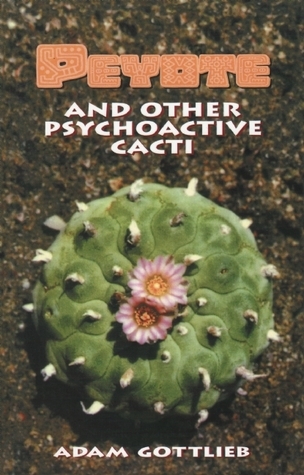 Peyote and Other Psychoactive Cacti by Adam Gottlieb | Goodreads