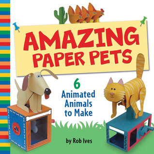 Amazing Paper Pets: 6 Animated Animals to Make by Rob Ives | Goodreads