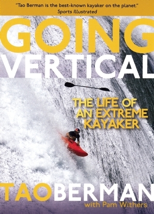 Going Vertical: The Life of an Extreme Kayaker by Tao Berman | Goodreads