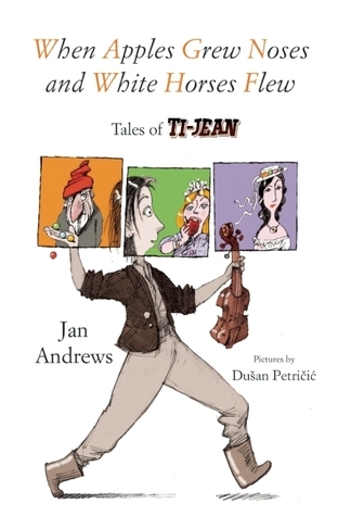 When Apples Grew Noses and White Horses Flew: Tales of Ti-Jean by Jan ...