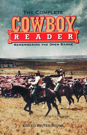 Complete Cowboy Reader: Remembering the Open Range by Ted Stone | Goodreads