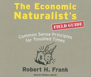 The Economic Naturalist's Field Guide: Common Sense Principles for ...